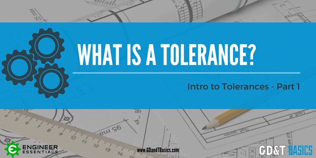 Introduction to Tolerances – Part I: What is a Tolerance? | GD&T Basics
